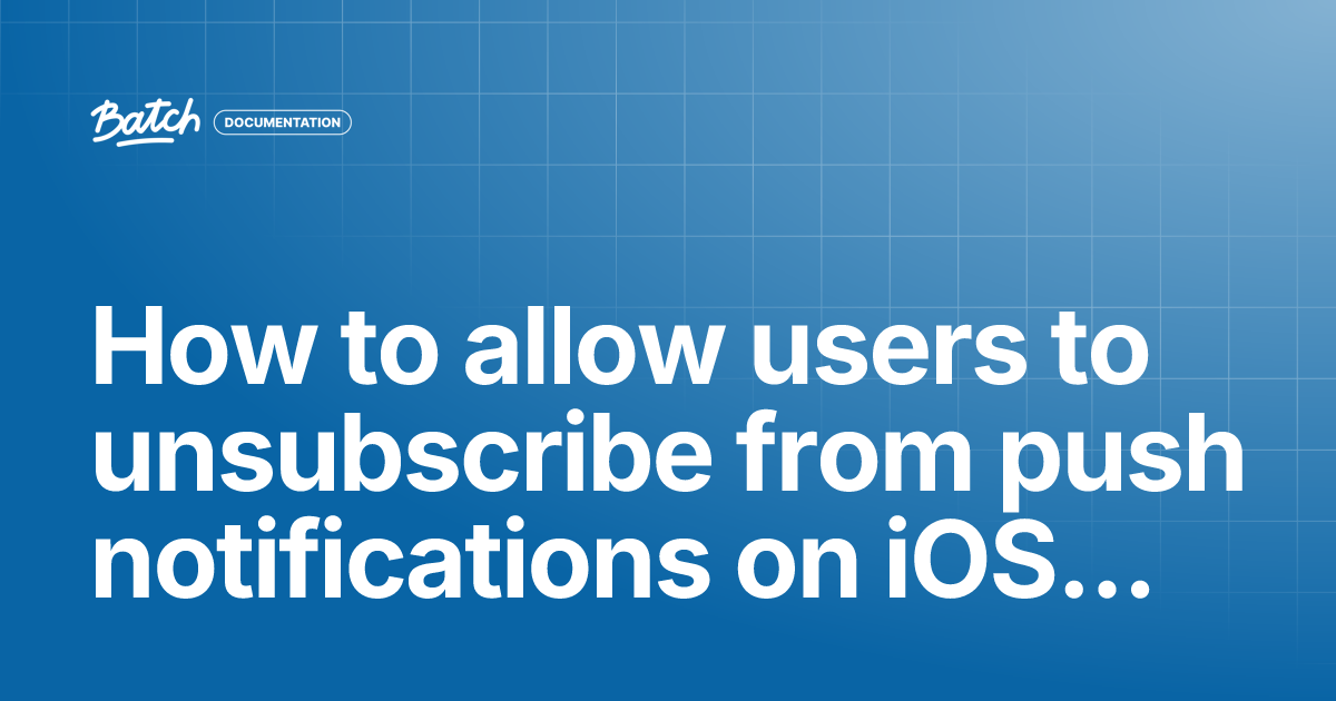 How to allow users to unsubscribe from push notifications on iOS? | Batch Documentation