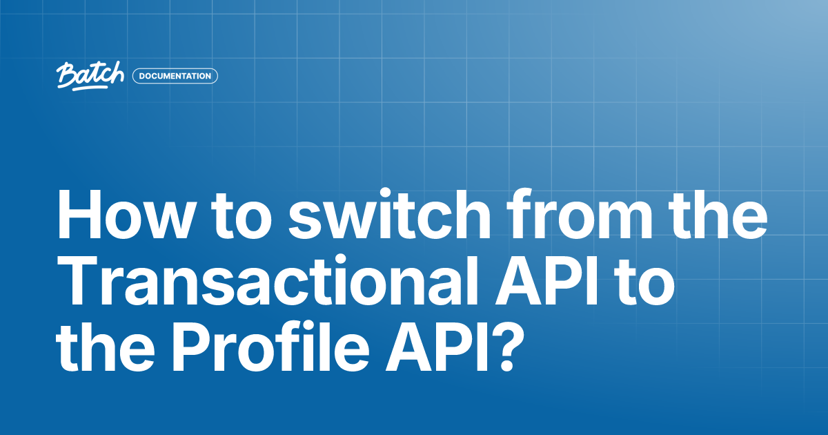 How to switch from the Transactional API to the Profile API? | Batch Documentation