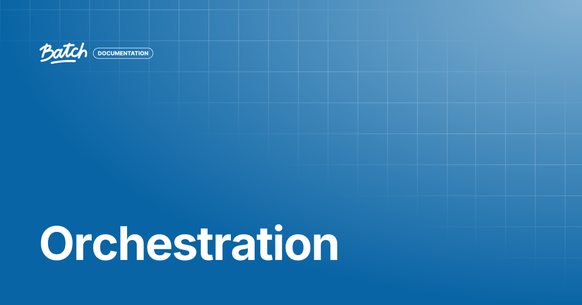 Orchestration | Batch Documentation