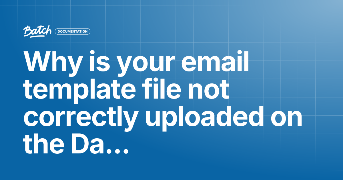 Why is your email template file not correctly uploaded on the Dashboard? | Batch Documentation