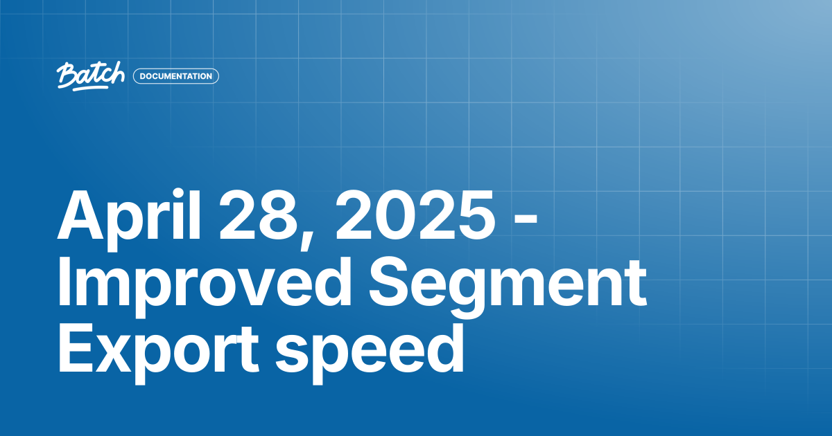 April 28, 2025 - Improved Segment Export speed | Release Notes | Batch ...
